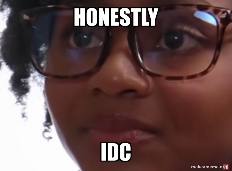 Honestly Idc Meme Generator