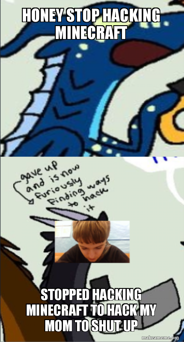 honey stop hacking minecraft stopped hacking minecraft to hack my mom ...