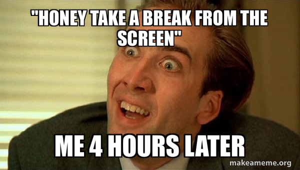 "Honey take a break from the screen" Me 4 hours later - Sarcastic ...
