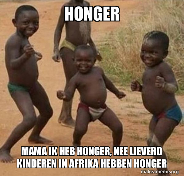 honger mama ik heb honger, Nee lieverd kinderen in afrika hebben honger ...