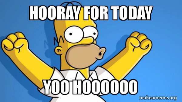 Hooray for today yoo hoooooo - Happy Homer Meme Generator