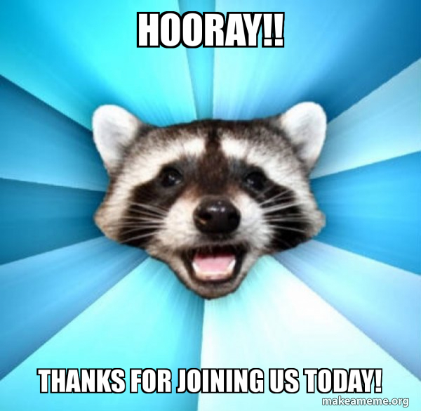 Hooray!! Thanks for joining us today! - Lame Pun Coon Meme Generator