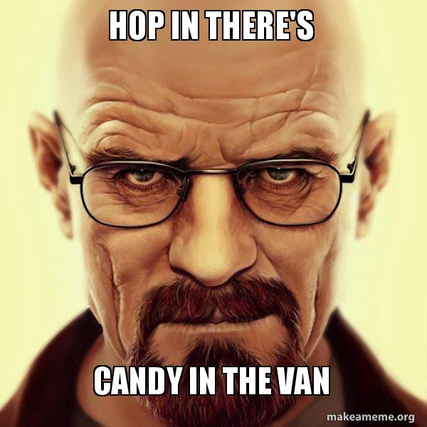 hOP IN THERE'S CANDY IN THE VAN - Walter White Breaking Bad Meme Generator