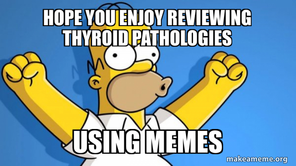 Hope You Enjoy Reviewing Thyroid Pathologies Using Memes - Happy Homer ...
