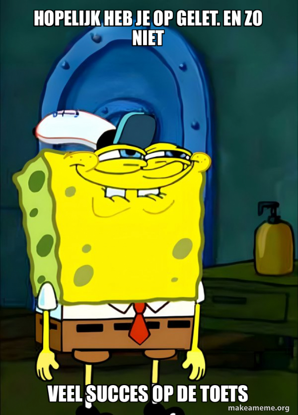 hopelijk heb je op gelet. en zo niet veel succes op de toets ...