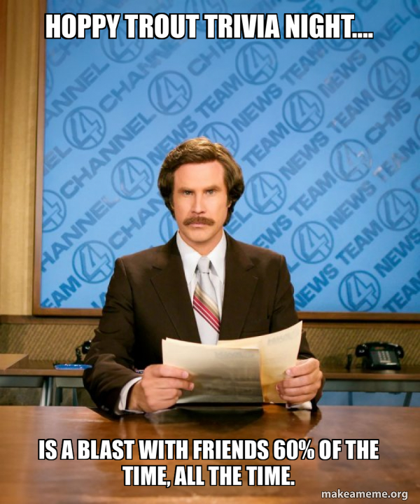 Hoppy Trout trivia night…. Is a blast with friends 60% of the time, all ...