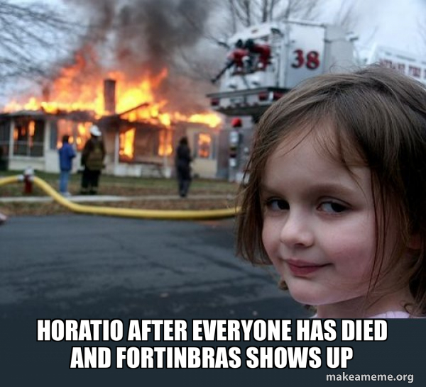 Horatio after everyone has died and Fortinbras shows up - Disaster Girl ...