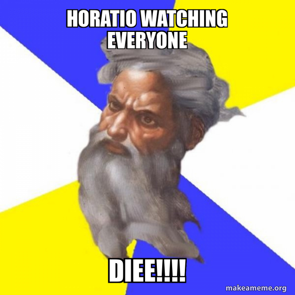 horatio watching everyone DIEE!!!! - Advice God Meme Generator