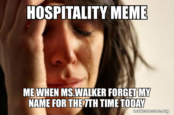 Hospitality meme Me when ms.walker forget my name for the 7th time ...