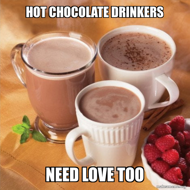 Hot Chocolate Drinkers Need Love Too Meme Generator