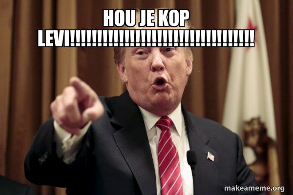 HOU JE KOP LEVI!!!!!!!!!!!!!!!!!!!!!!!!!!!!!!!!!! - Donald Trump Says ...