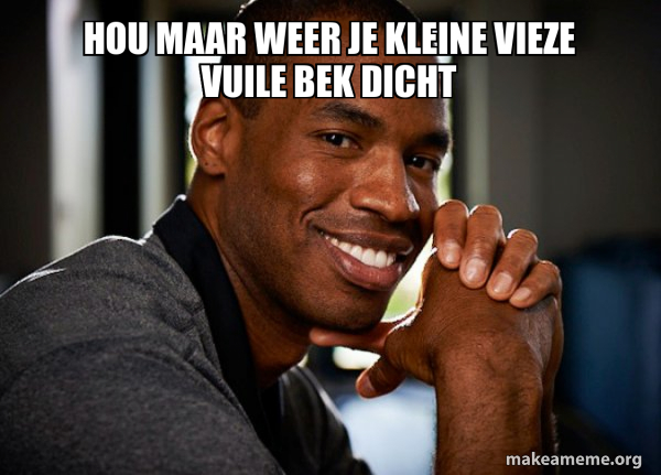 hou maar weer je kleine vieze vuile bek dicht - Good Guy Jason Meme ...