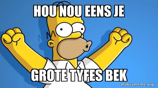 Hou nou eens je Grote Tyfes bek - Happy Homer Meme Generator