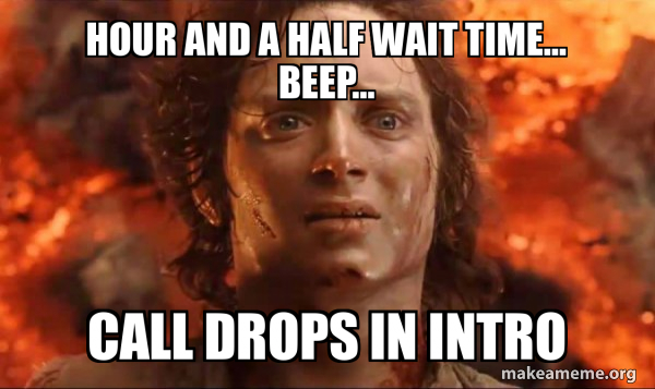 hour and a half wait time... beep... call drops in intro - Frodo it's ...