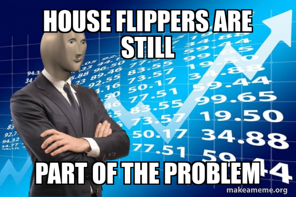hOUSE FLIPPERS ARE STILL PART OF THE PROBLEM - Stonks Only Go Up Meme ...