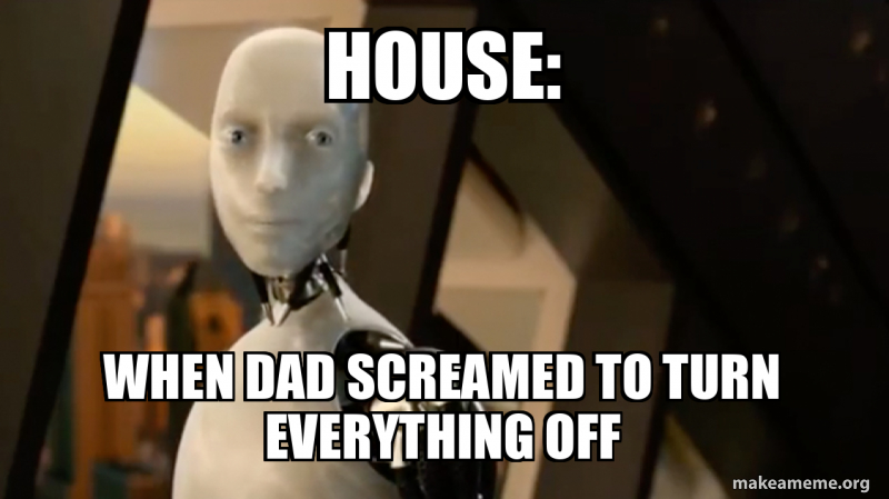 house: When dad screamed to turn everything off Meme Generator