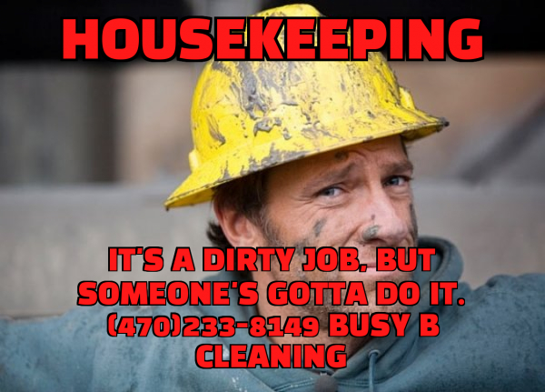 Housekeeping It's a dirty job, but someone's gotta do it. (470)233-8149 ...