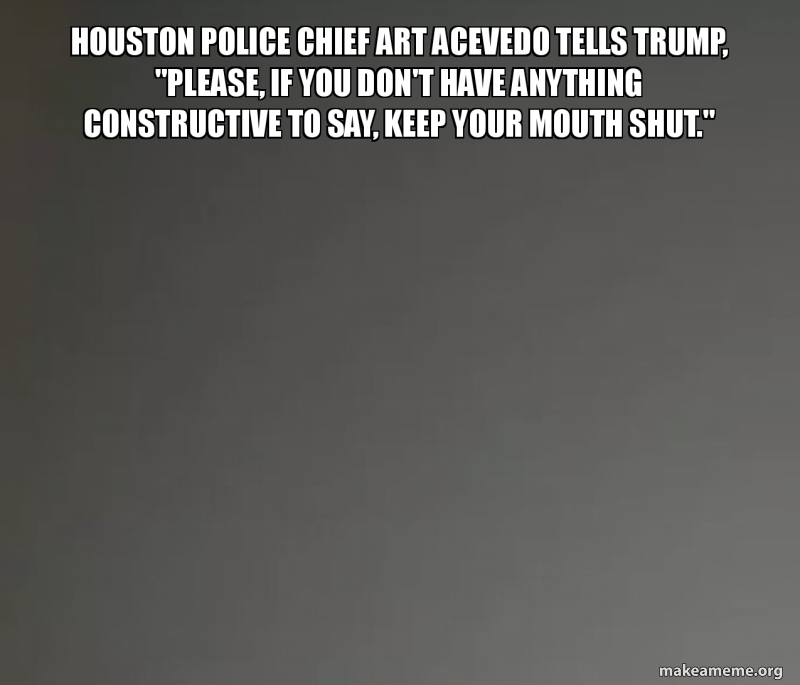 HOUSTON POLICE CHIEF ART ACEVEDO TELLS TRUMP, "PLEASE, IF YOU DON'T ...