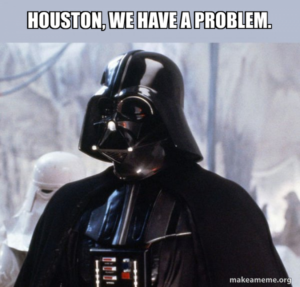 Houston, we have a problem. - Darth Vader Meme Generator