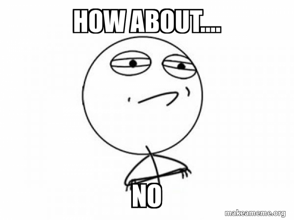 How about.... no - Challenge Acccepted Meme Generator