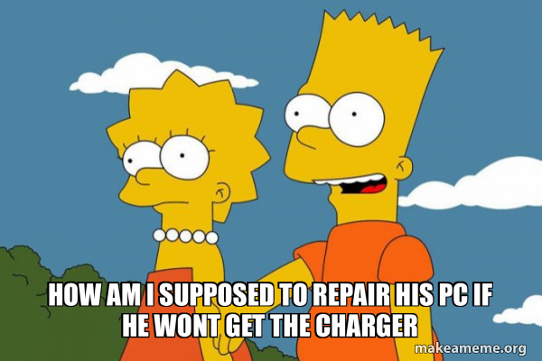 how am i supposed to repair his pc if he wont get the charger - Bart ...