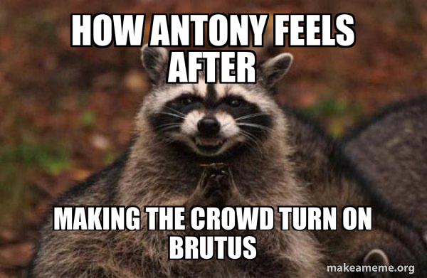 How Antony feels after Making the crowd turn on Brutus - Evil Plotting ...
