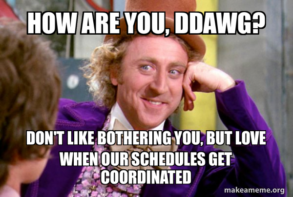 How are you, ddawg? don't like bothering you, but love when our ...