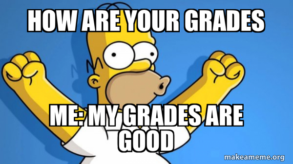 How are your grades me: my grades are good - Happy Homer Meme Generator