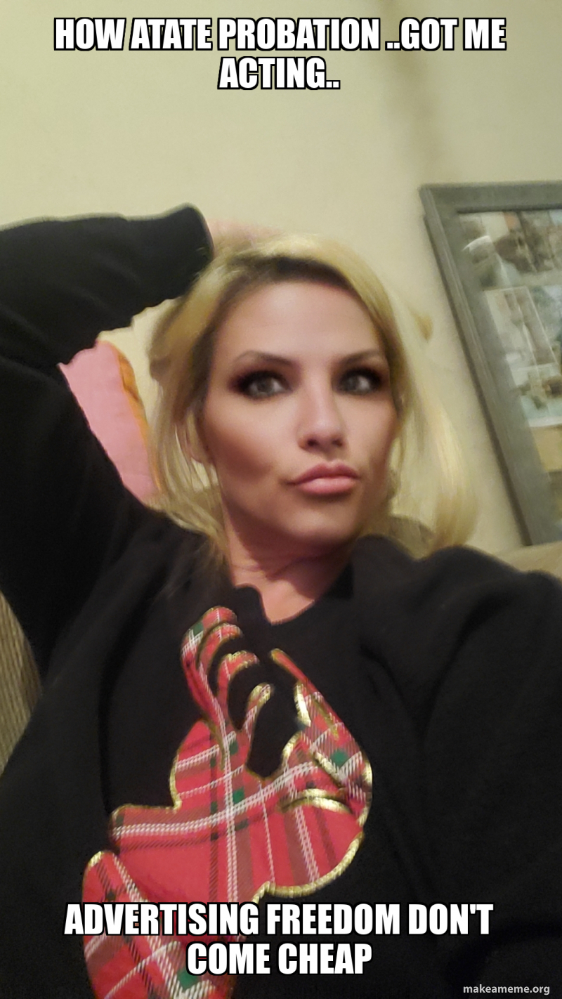 How atate probation ..got me acting.. Advertising freedom don't come ...