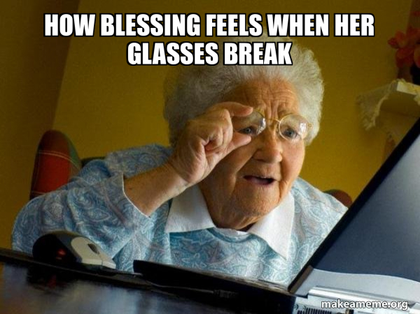 how blessing feels when her glasses break - Internet Grandma Meme Generator