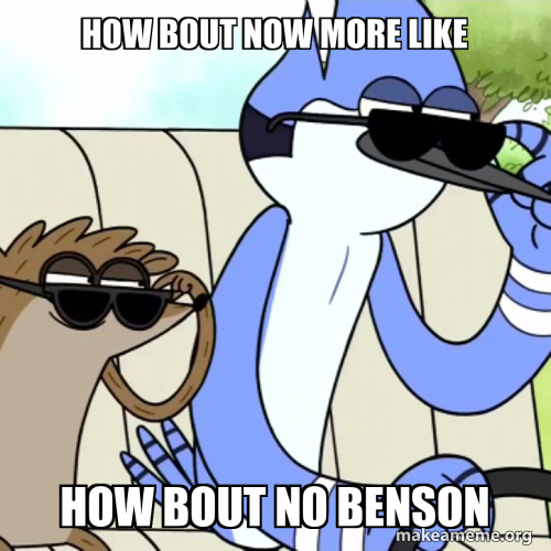 How bout now more like How bout no benson - How bout no Benson Meme ...