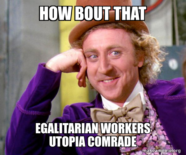 how bout that egalitarian workers utopia comrade - Willy Wonka Sarcasm ...