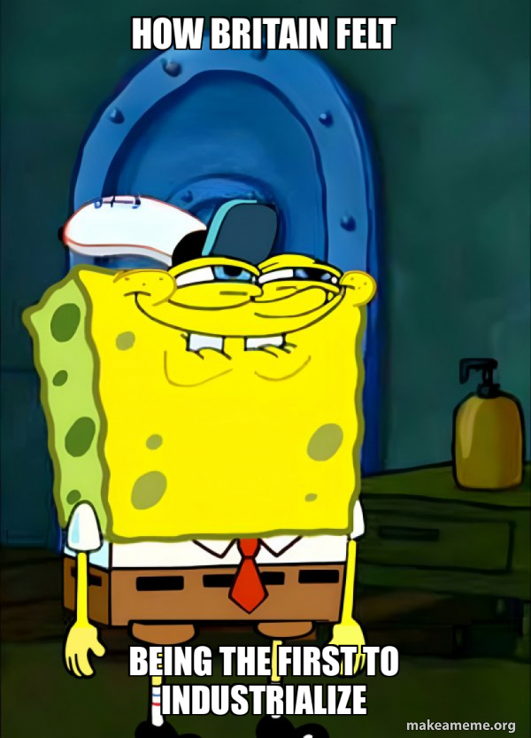 how Britain felt being the first to industrialize - SpongeBob Grin Meme ...