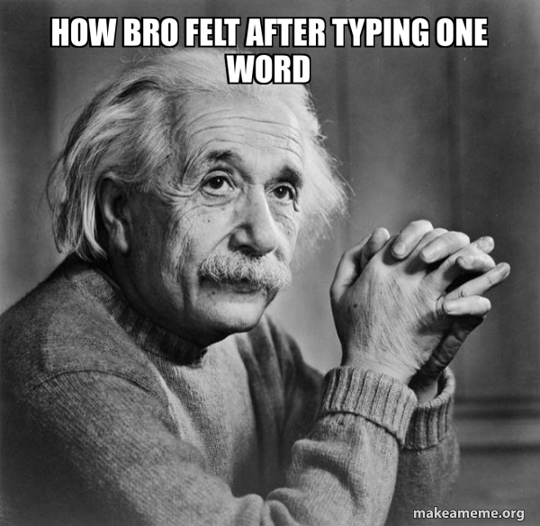 How bro felt after typing one word - Serious Albert Einstein Meme Generator