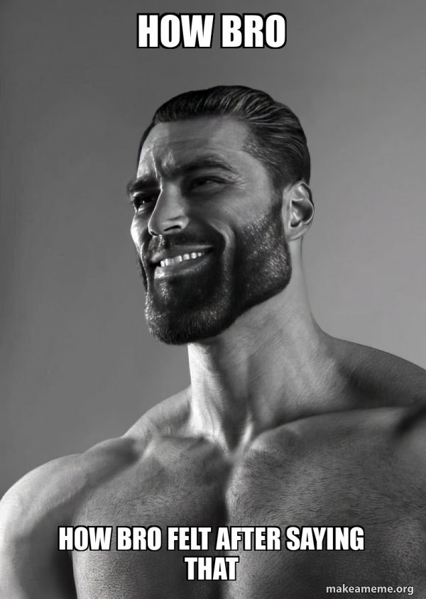 HOW BRO HOW BRO FELT AFTER SAYING THAT - Gigachad Meme Generator