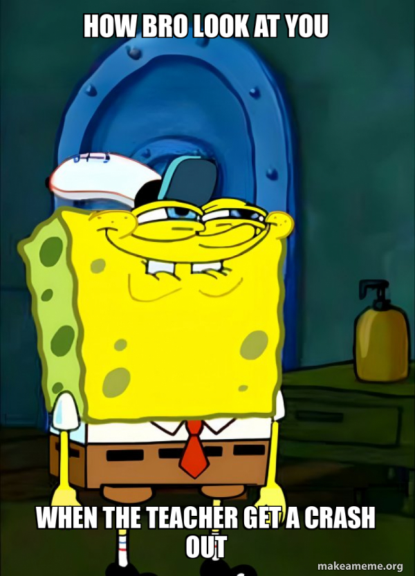 How bro look at you When the teacher get a crash out - SpongeBob Grin ...