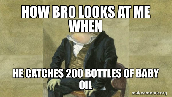 How bro looks at me when he catches 200 bottles of baby oil - Colonel ...