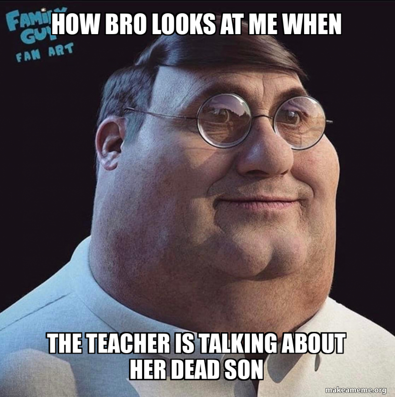 how bro looks at me when the teacher is talking about her dead son Meme ...