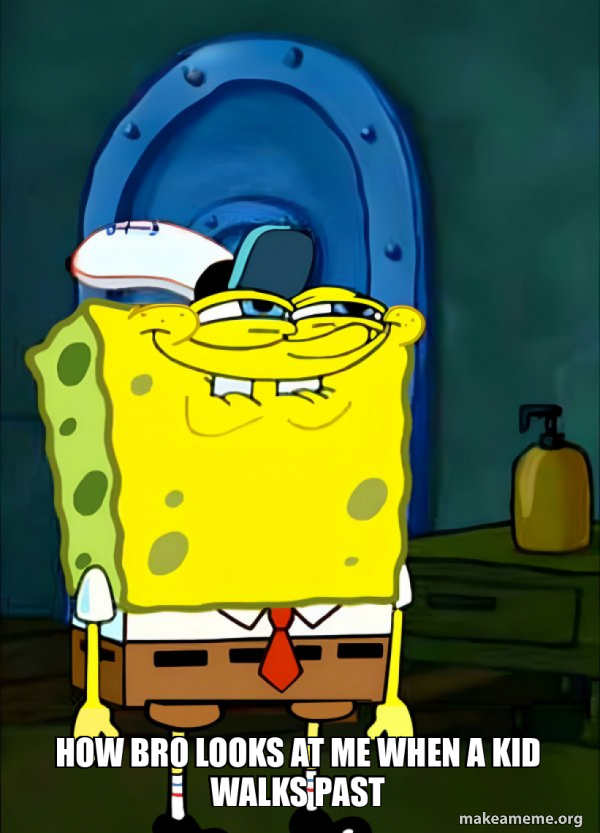 How bro looks at me when a kid walks past - SpongeBob Grin Meme Generator