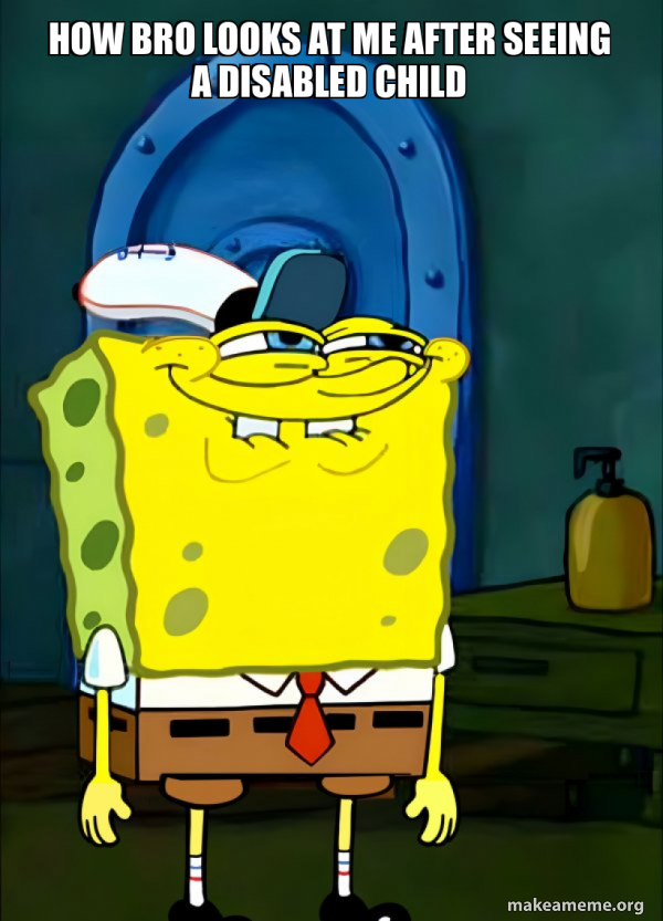 How bro looks at me after seeing a disabled child - SpongeBob Grin Meme ...