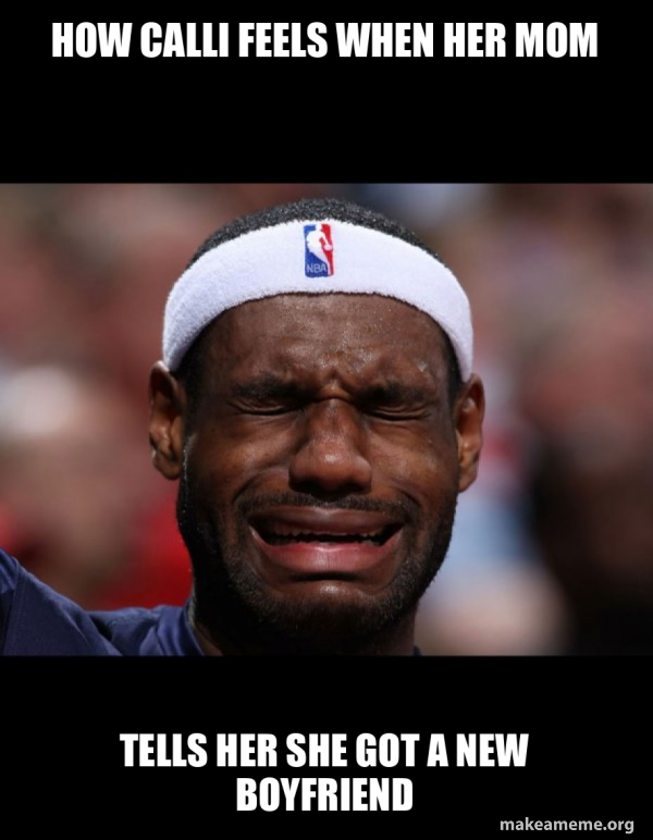 how calli feels when her mom tells her she got a new boyfriend - Lebron ...
