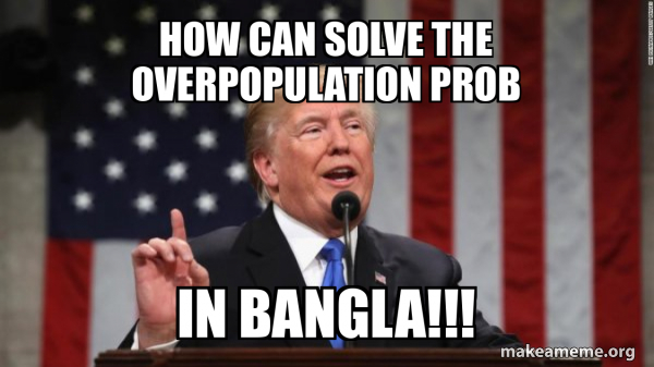 How can solve the overpopulation prob In Bangla!!! - Donald Trump Meme Generator