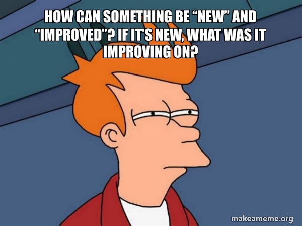 How can something be “new” and “improved”? if it’s new, what was it ...