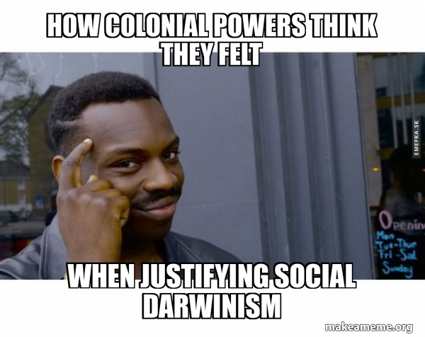 How colonial powers think they felt when Justifying social darwinism ...