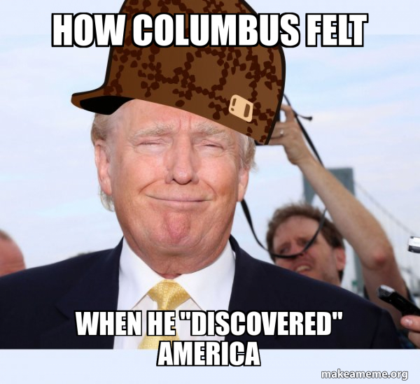 How Columbus felt When he "discovered" America - Scumbag Donald Trump ...