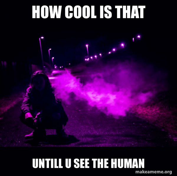 how cool is that untill u see the human - Vape Nation Meme Generator