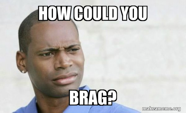 How could you Brag? - Confused Black Man Meme Generator