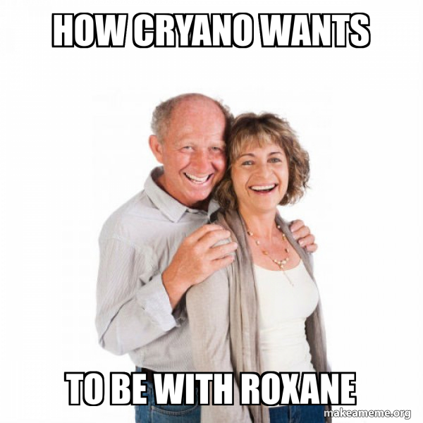 how cryano wants to be with Roxane - Baby Boomers Meme Generator