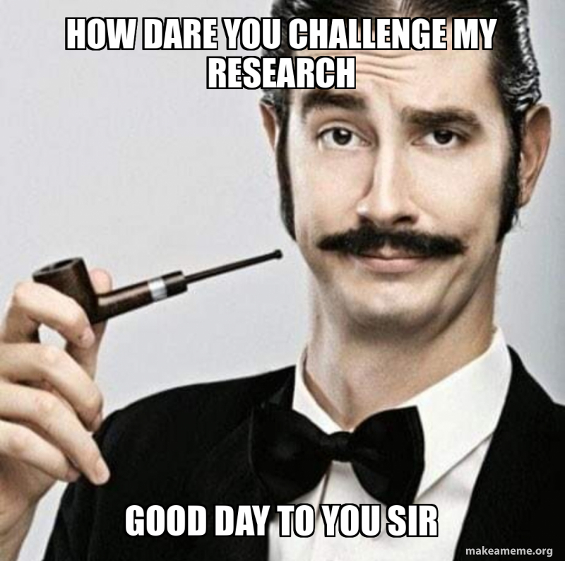 How dare you challenge my research Good day to you sir Meme Generator