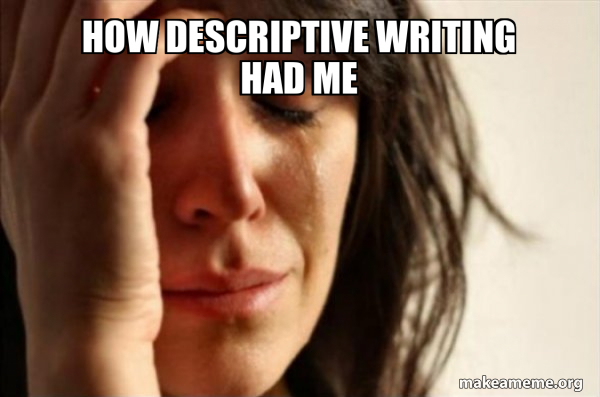 How Descriptive writing had me - First World Problems Meme Generator